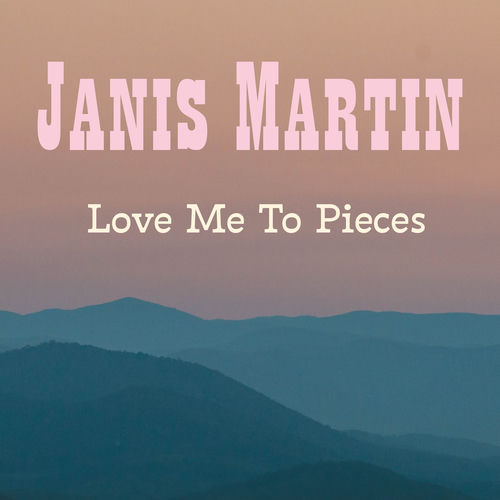 Love Me To Pieces - Janis Martin | Deezer