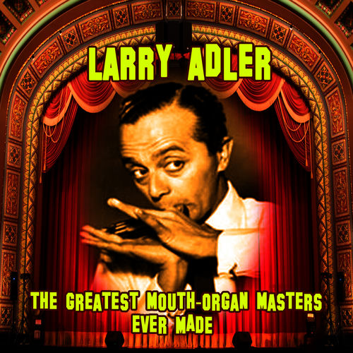 The Greatest Mouth-Organ Masters Ever Made - Larry Adler | Deezer