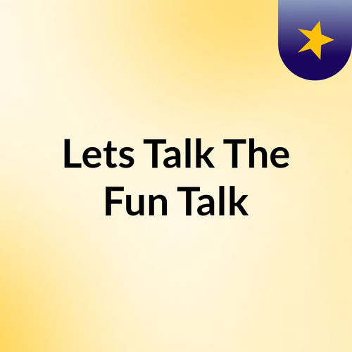 Listen to Lets Talk The Fun Talk podcast | Deezer