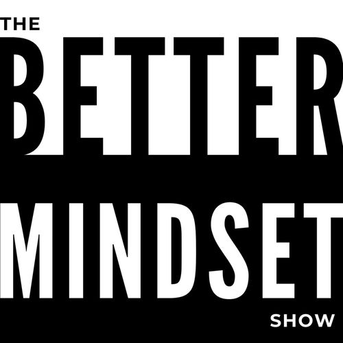 Listen to The Better Mindset Show - Improve Your Mind to Improve Your ...